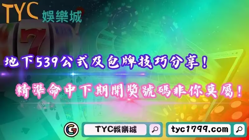 地下539公式及包牌技巧分享！精準命中下期開獎號碼非你莫屬！-TYC娛樂城